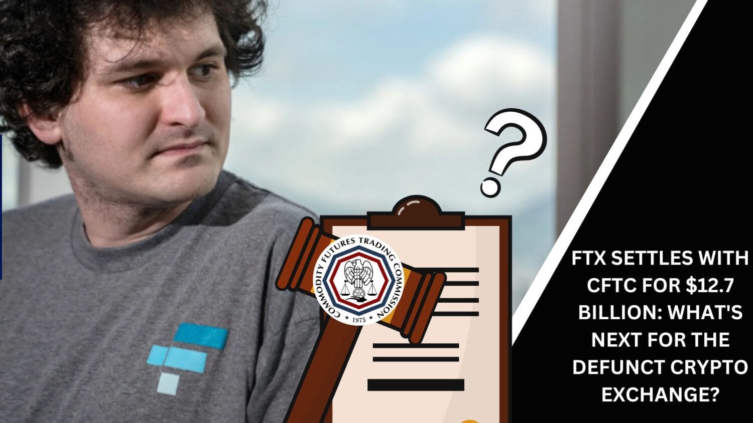 FTX Settles with CFTC for $12.7 Billion: What's Next for the Defunct ...
